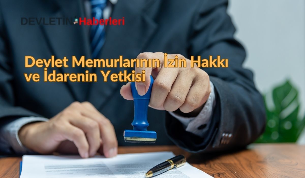 Devlet Memurlarının İzin Hakkı ve İdarenin Yetkisi - Devletin Haberleri